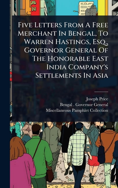 Five Letters From A Free Merchant In Bengal, To Warren Hastings, Esq ...