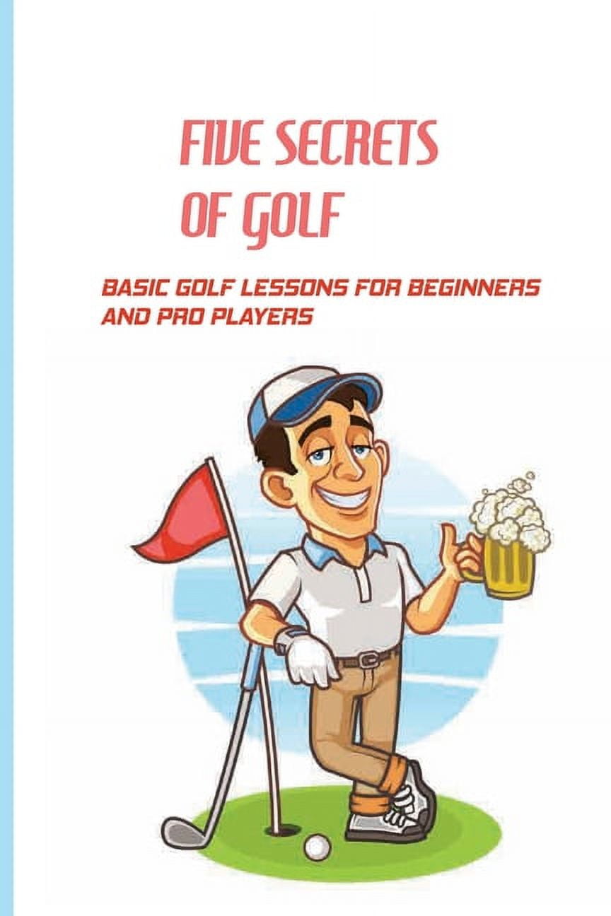 Five Secrets Of Golf: Basic Golf Lessons For Beginners And Pro Players ...
