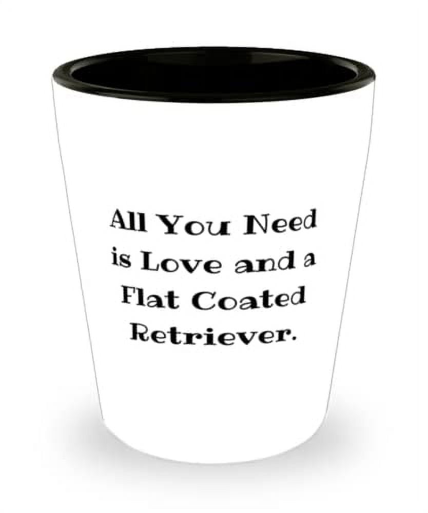 Flat Coated Retriever Dog For Pet Lovers, All You Need is, Sarcastic ...