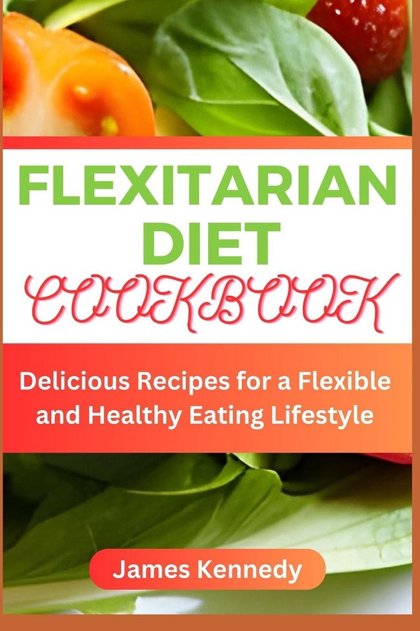 Flexitarian Diet Cookbook: Delicious Recipes for a Flexible and Healthy ...