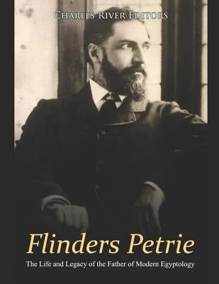 Flinders Petrie: The Life and Legacy of the Father of Modern Egyptology ...