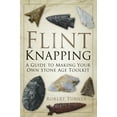 Flint Knapping: A Guide to Making Your Own Stone Age Toolkit ...