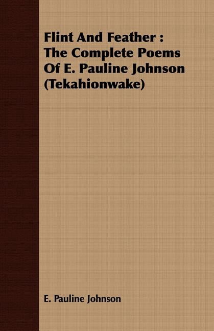 Flint and Feather : The Complete Poems of E. Pauline Johnson ...