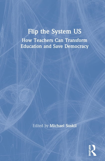 Flip the System US: How Teachers Can Transform Education and Save ...