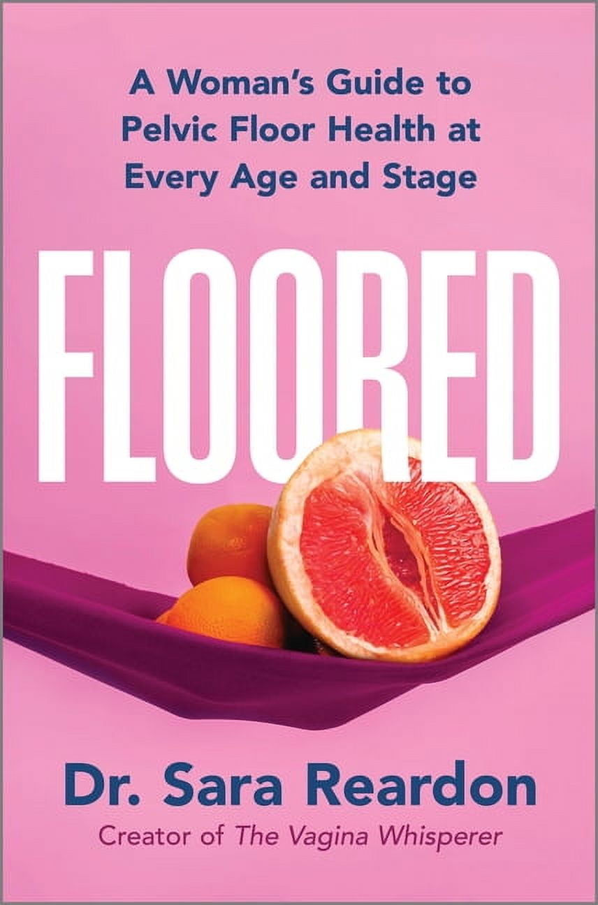 Floored: A Woman's Guide to Pelvic Floor Health at Every Age and Stage ...