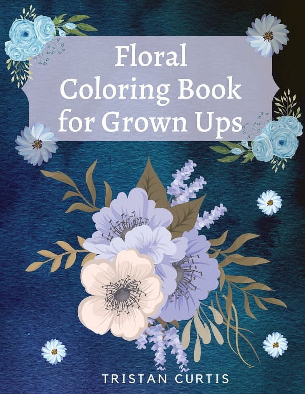 Floral Coloring Book For Grown Ups: Bloom Coloring Book For Grown Ups ...