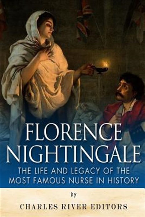 Florence Nightingale: The Life and Legacy of the Most Famous Nurse in ...