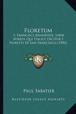 Floretum: S. Francisci Assisiensis, Liber Aureus Qui Italice Dicitur I ...