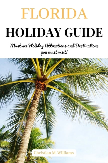Florida Holiday Guide: Must see Holiday Attractions and Destinations ...