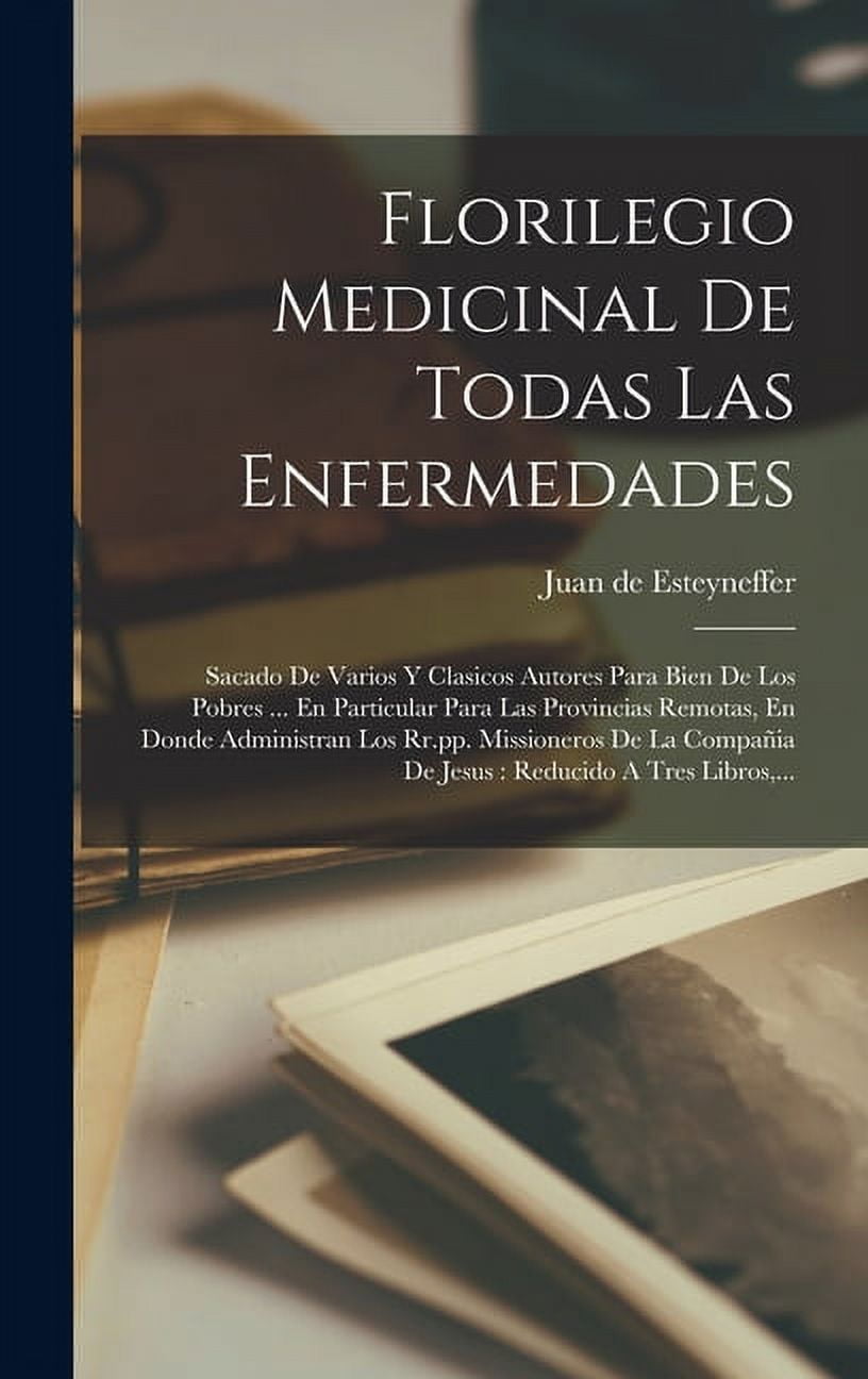 Florilegio Medicinal De Todas Las Enfermedades: Sacado De Varios Y Clasicos Autores Para Bien De ...