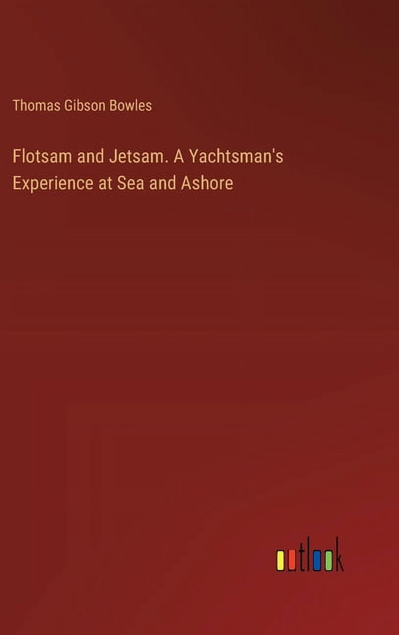 Flotsam and Jetsam. A Yachtsman's Experience at Sea and Ashore ...