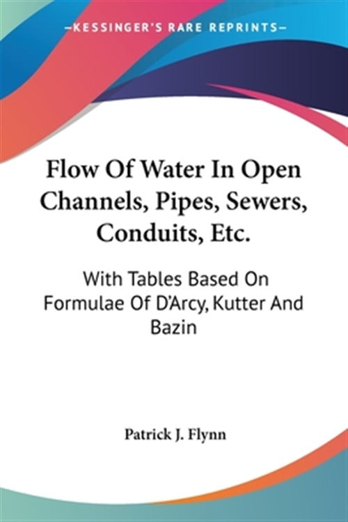 Flow of Water in Open Channels, Pipes, Sewers, Conduits, Etc. : With ...
