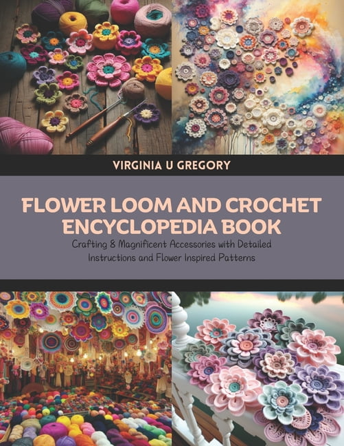 Flower Loom and Crochet Encyclopedia Book: Crafting 8 Magnificent ...