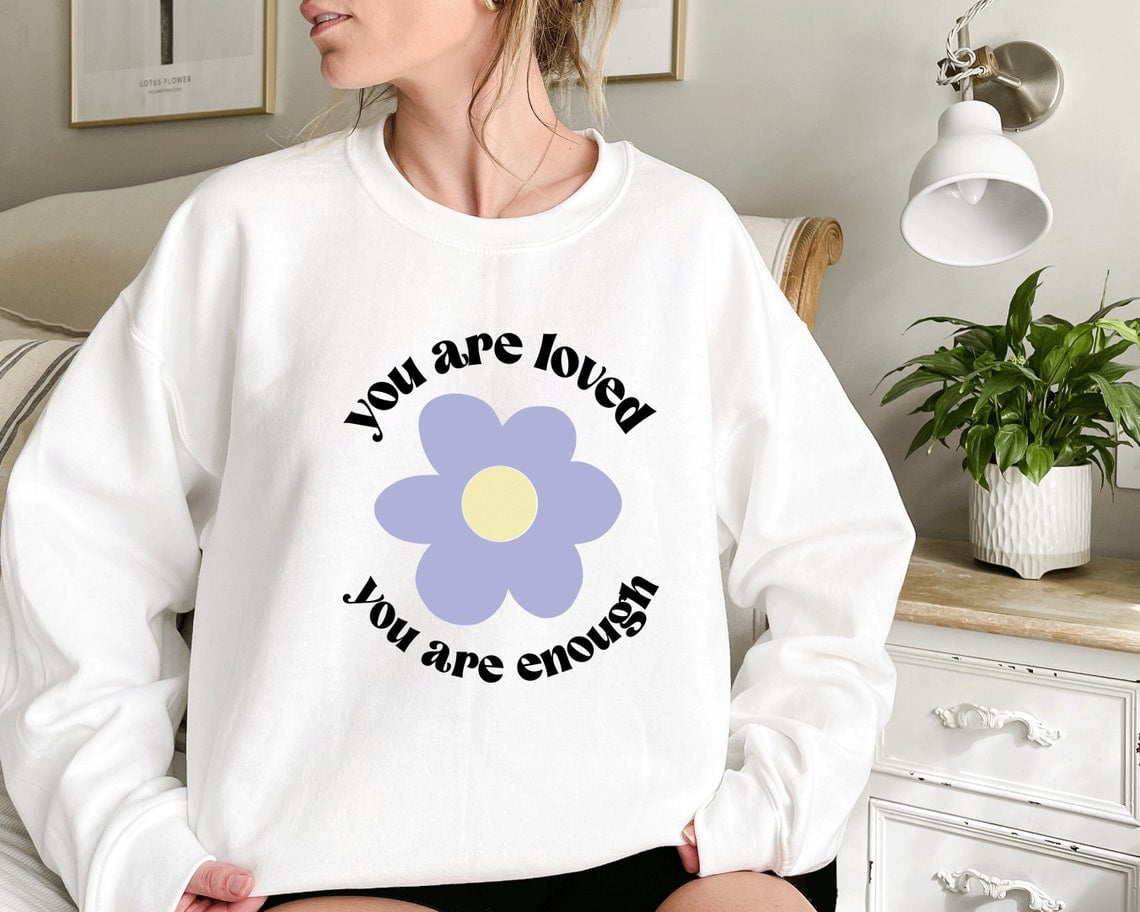 Flower You Are Loved You Are Enough, Matters Sweatshirt,Be Kind To Your ...