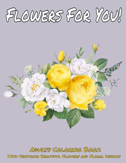 Flowers For You! : An Adult Coloring Book With Featuring Beautiful ...