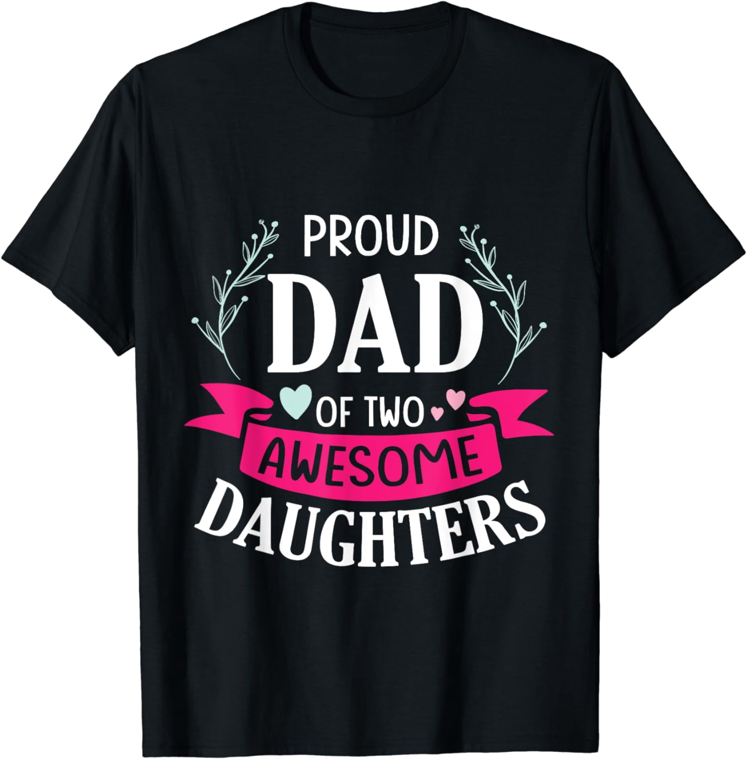 Flowers Hearts Happy Father Daddy Proud Dad Two Daughters T-Shirt ...