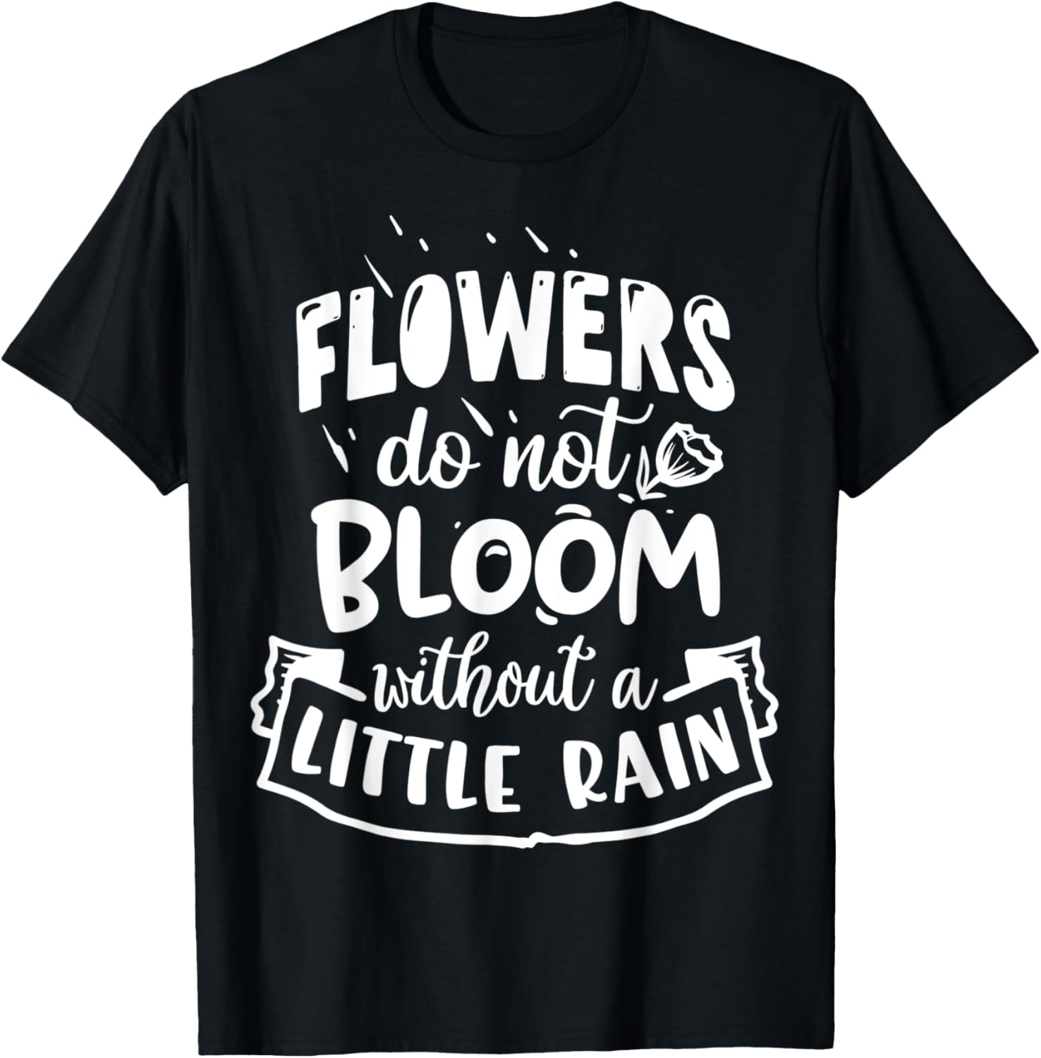 Flowers do not bloom without a litlle Rain Motivation Faith T-Shirt ...