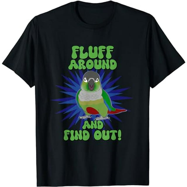 Fluff Around and Find out! Parrot Quote Green Cheeked Conure T-Shirt ...