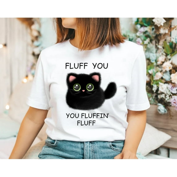 Fluff You You Fluffin Fluff Shirt, Funny Cat Shirt, Fluff You Shirt ...