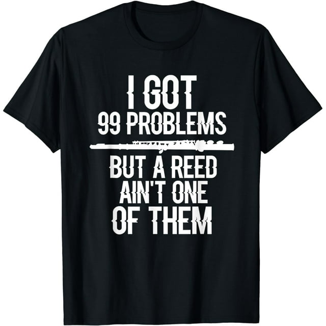 Flute Funny I Got 99 Problems But A Reed Ain't One Of Them T-Shirt ...