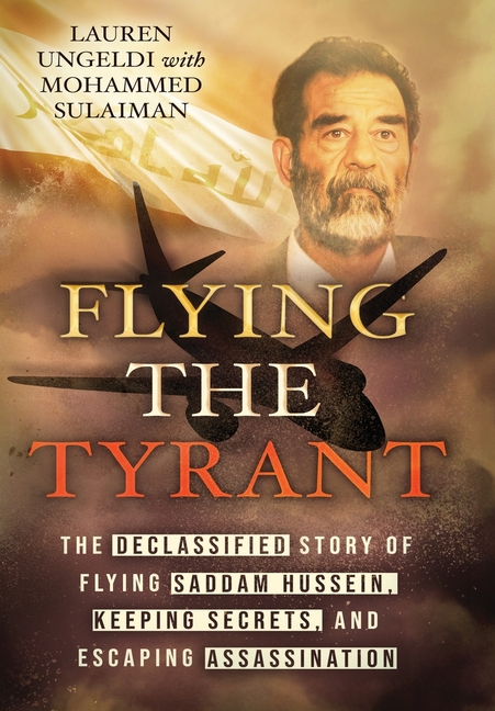 Flying the Tyrant : The Declassified Story of Flying Saddam Hussein ...