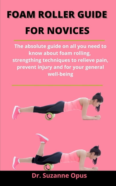 Foam Roller Guide For Novices : The Absolute Guide On All You Need To ...