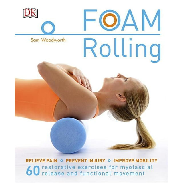 Foam Rolling: Relieve Pain - Prevent Injury - Improve Mobility; 60 ...
