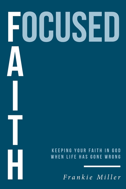 Focused Faith: Keeping Your Faith In God When Life Has Gone Wrong ...