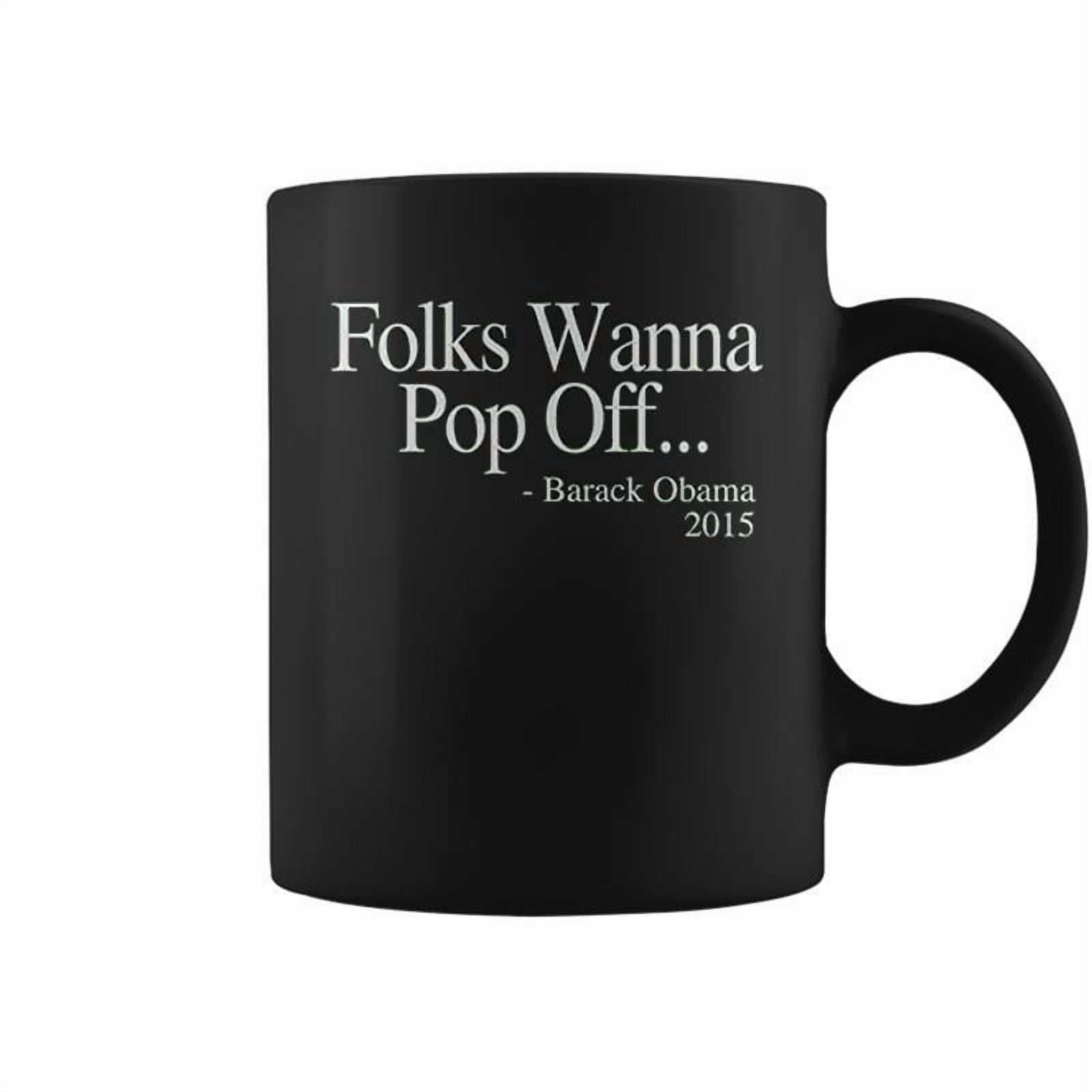 Folks Wanna Pop Off Obama Quote V2 Coffee Mug - Walmart.com