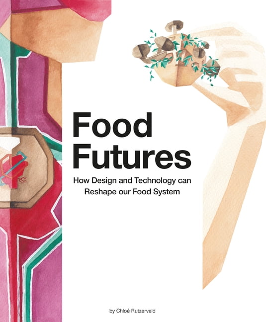 Food Futures : How Design and Technology Can Shape our Food System ...