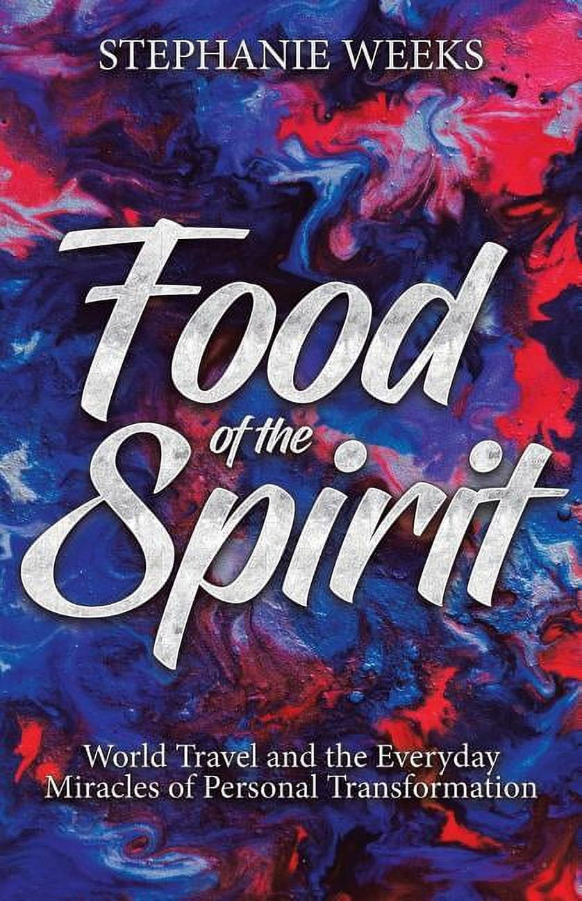 Food of the Spirit: World Travel and the Everday Miracles of Personal ...