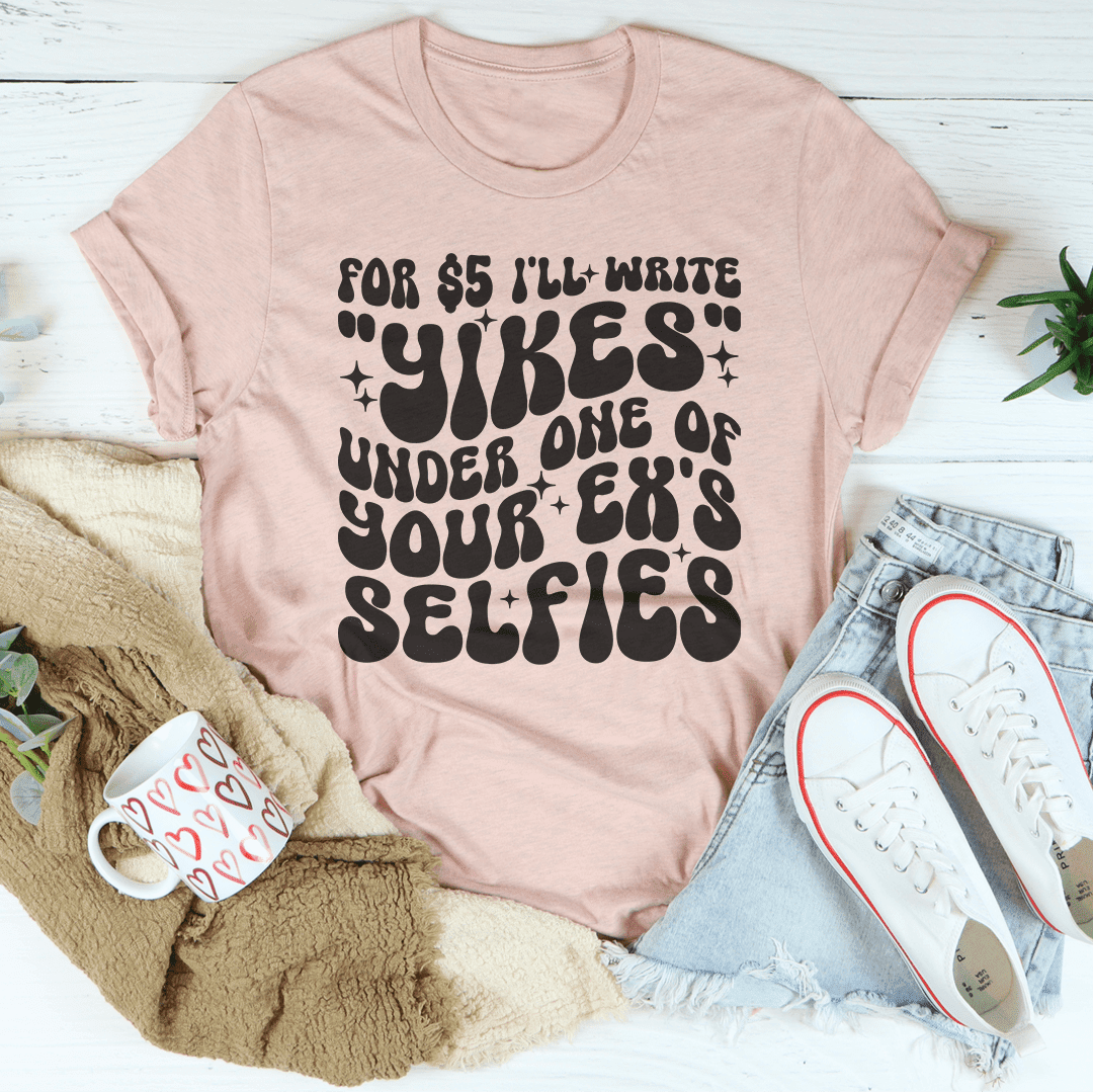 For $5 Ill Write Yikes Under One Of Your Exs Selfies Tee Athletic ...