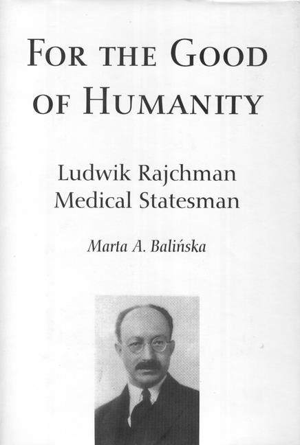 For the Good of Humanity: Ludwik Rajchman, Medical Statesman ...