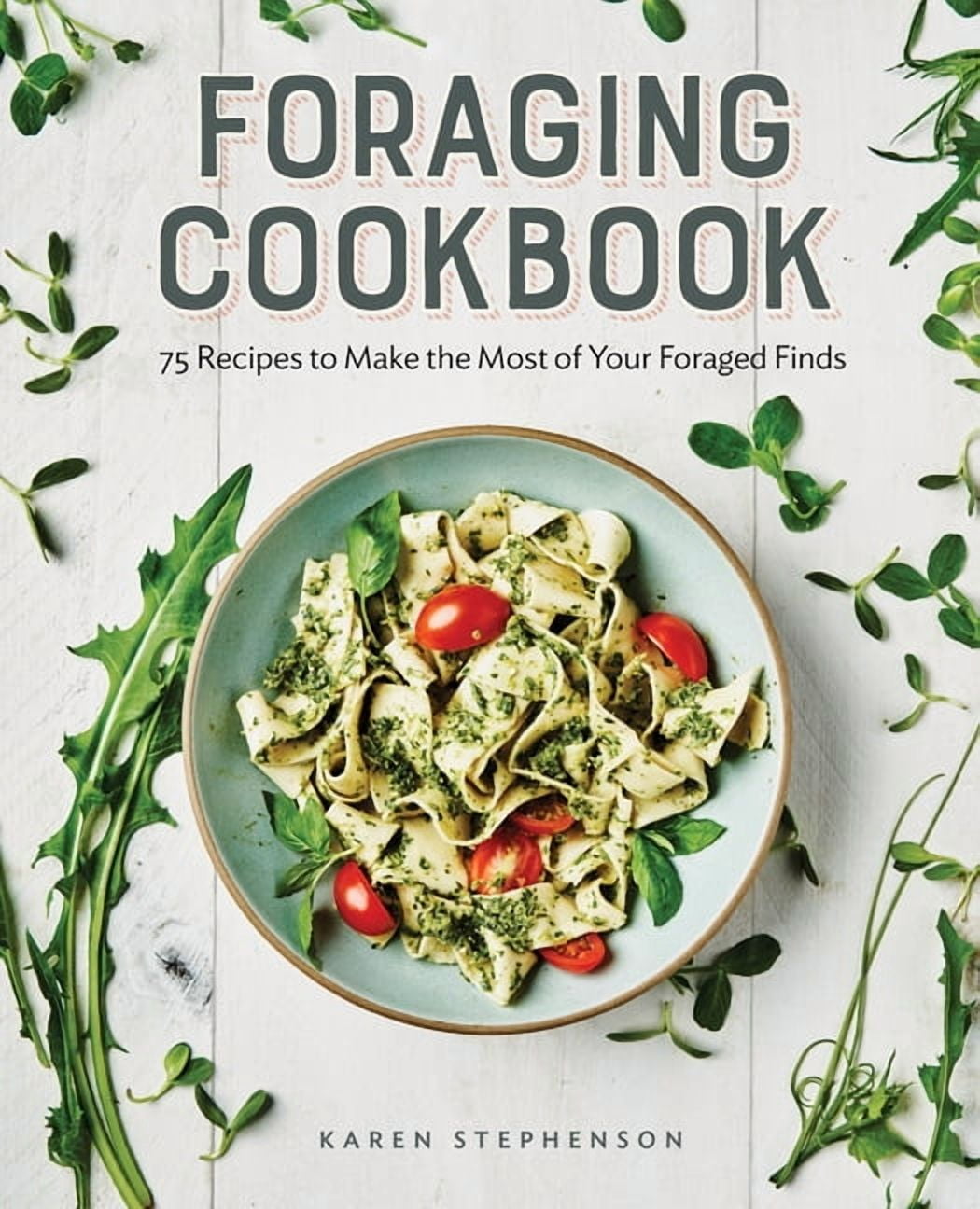 Foraging Cookbook: 75 Recipes to Make the Most of Your Foraged Finds ...