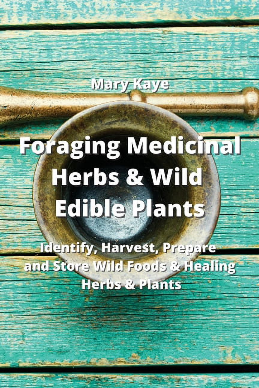 Foraging Medicinal Herbs & Wild Edible Plants : Identify, Harvest, Prepare and Store Wild Foods ...