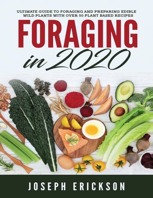 Foraging in 2020 : The Ultimate Guide to Foraging and Preparing Edible ...