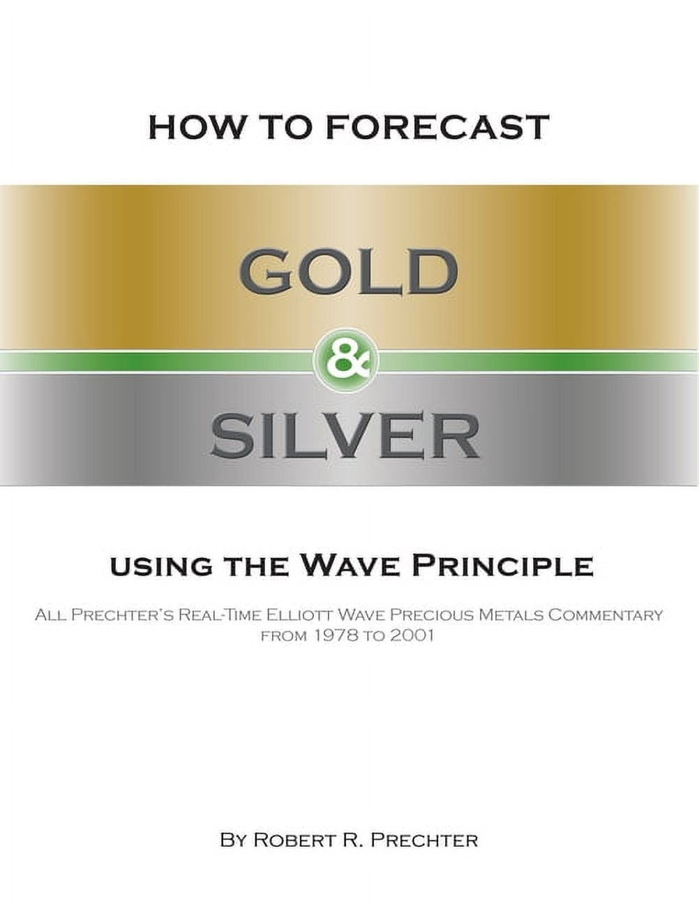 How to Forecast Gold and Silver Using the Wave Principle: All Prechter ...
