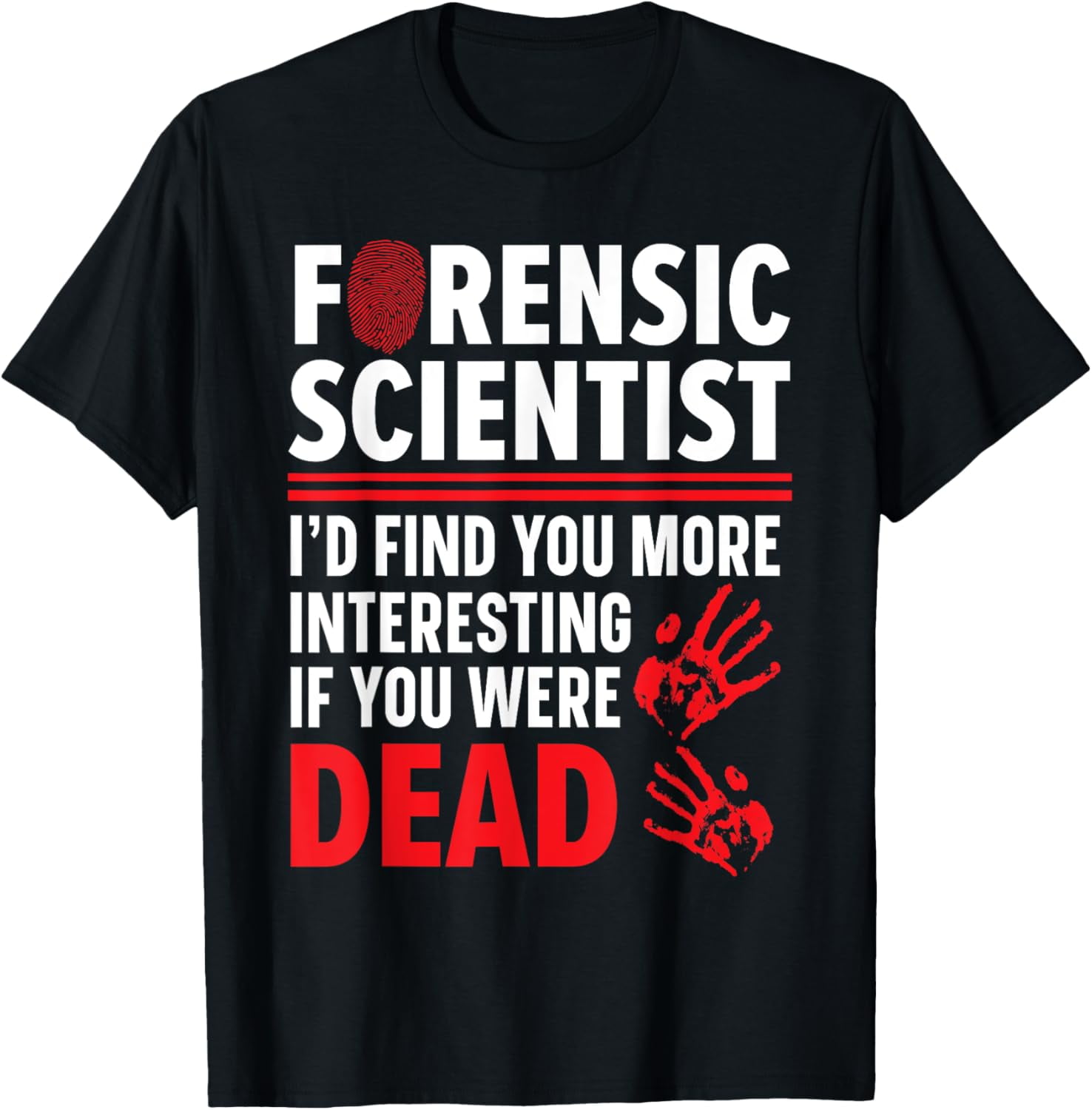 Forensic Scientist I'd Find You More Interesting If Dead T-Shirt ...
