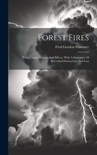 Forest Fires: Their Causes, Extent, And Effects, With A Summary Of ...