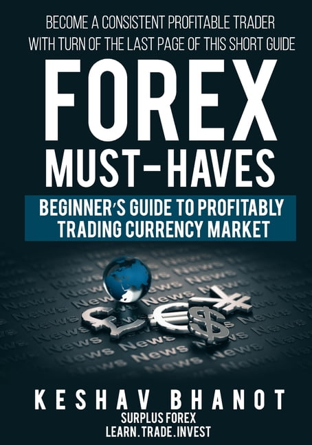Forex Must-Haves: FOREX MUST-HAVES Beginner's Guide to Profitably ...