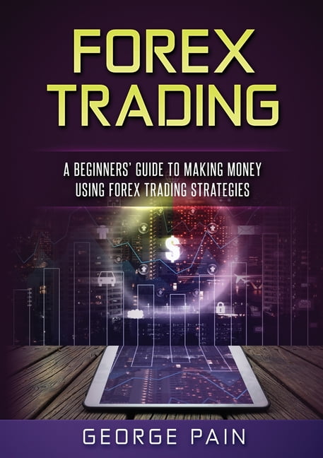Forex Trading: A Beginners' Guide to making money using Forex Trading ...