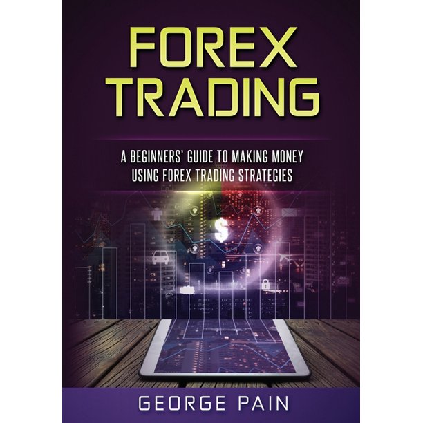 Forex Trading : A Beginners' Guide to making money using Forex Trading ...