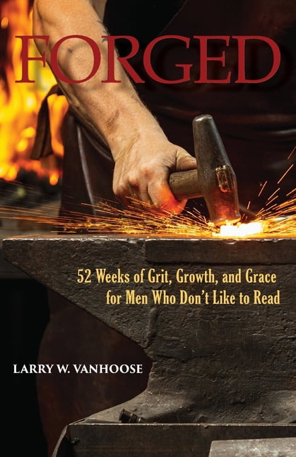 Forged: 52 Weeks of Grit, Growth, and Grace for Men Who Don't Like to ...