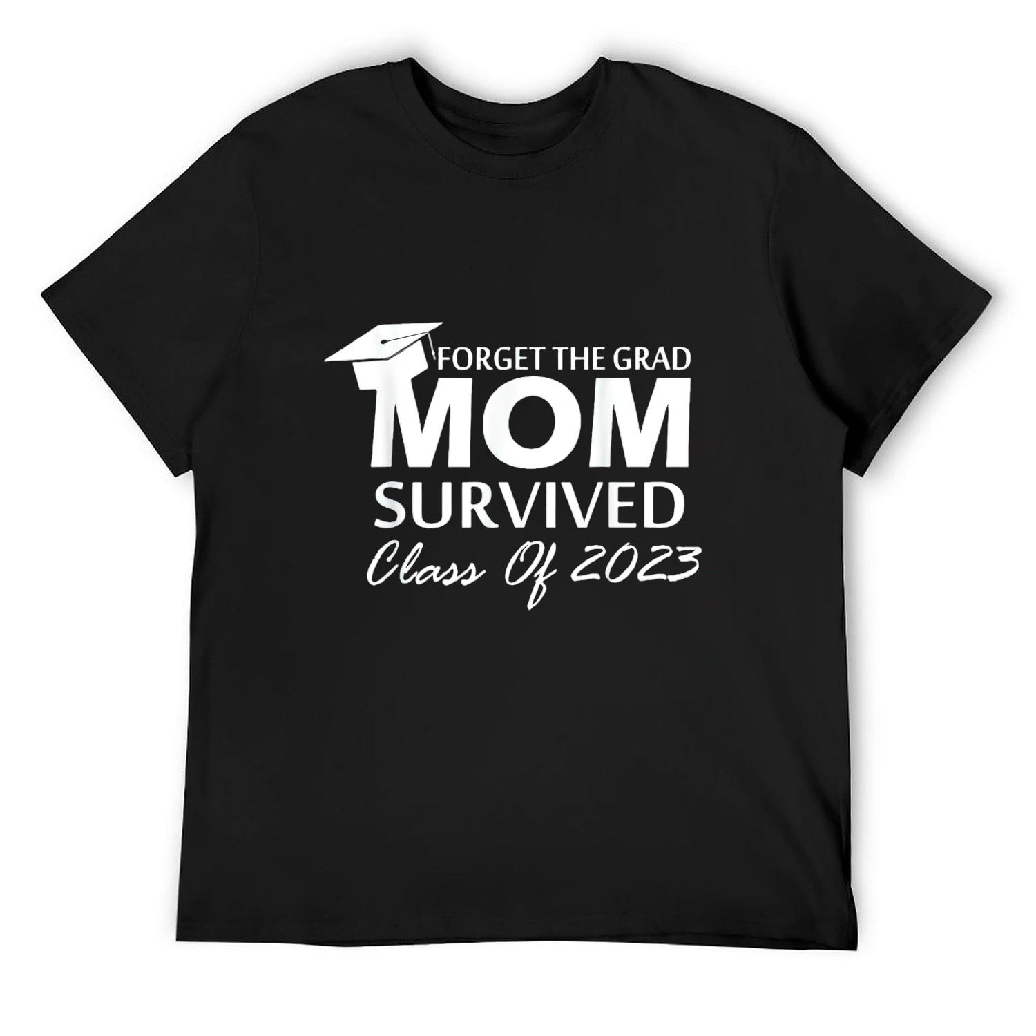 Forget The Grad Mom Survived Class Of 2023 Sarcastic Grad T-Shirt Black ...