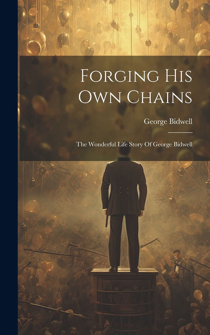 Forging His Own Chains: The Wonderful Life Story Of George Bidwell ...