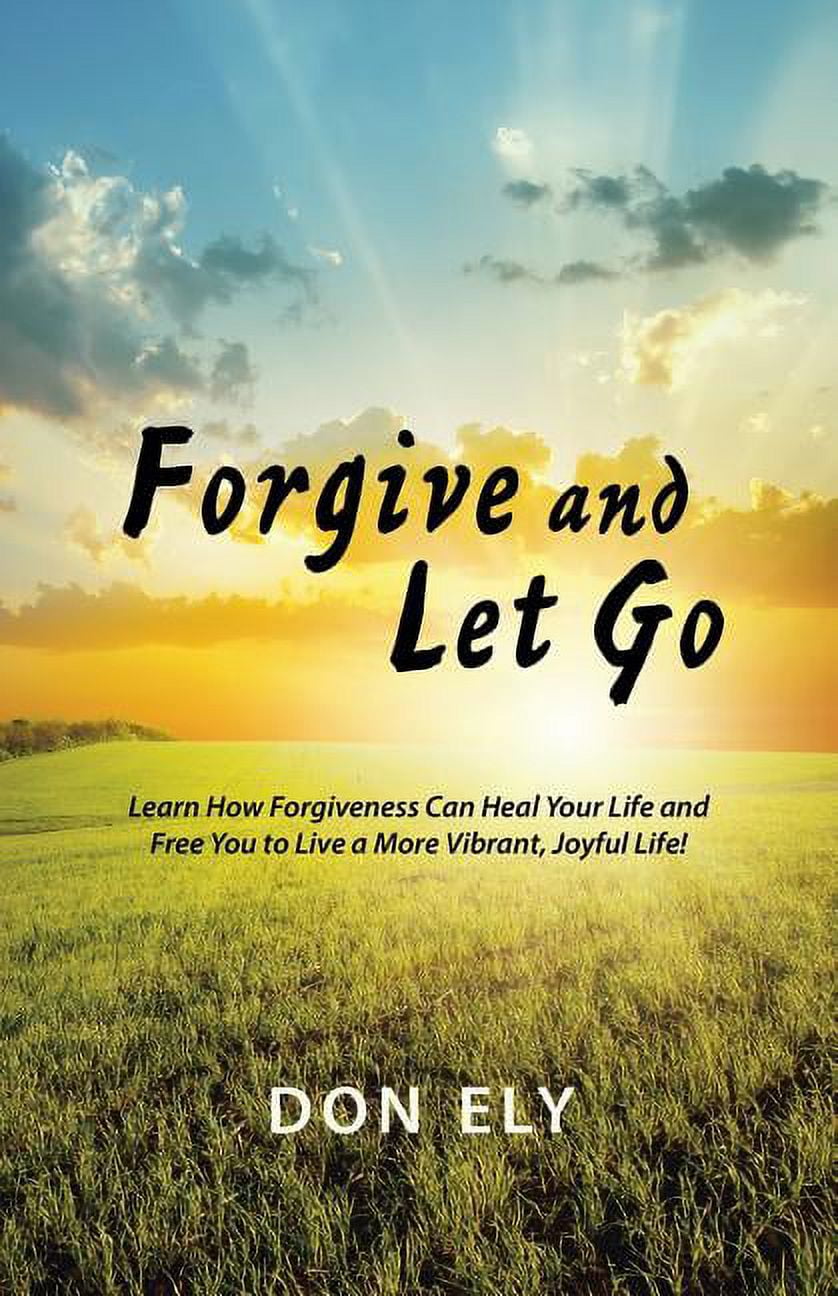 Forgive and Let Go: Learn How Forgiveness Can Heal Your Life and Free ...