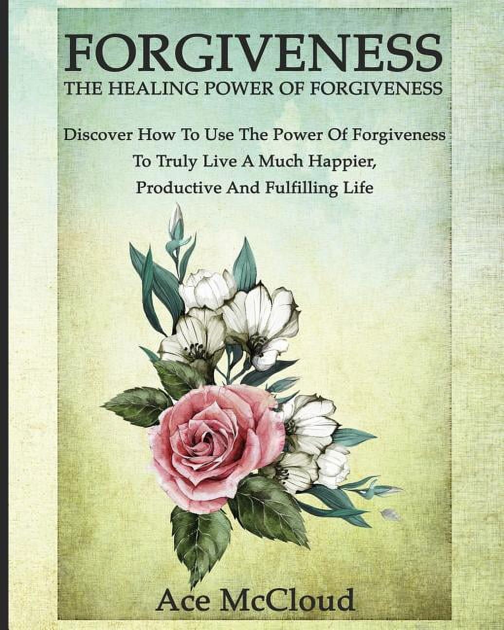 Forgiveness: The Healing Power Of Forgiveness: Discover How To Use The ...