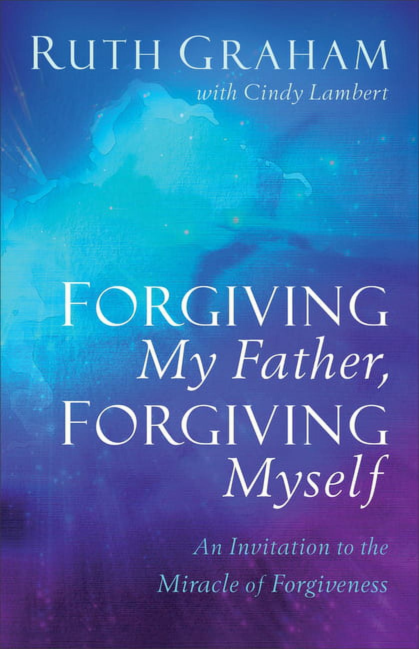 Forgiving My Father, Forgiving Myself: An Invitation to the Miracle of ...
