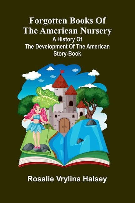 Forgotten Books of the American Nursery; A History of the Development ...