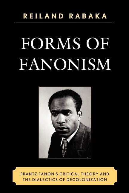 Forms of Fanonism: Frantz Fanon's Critical Theory and the Dialectics of ...